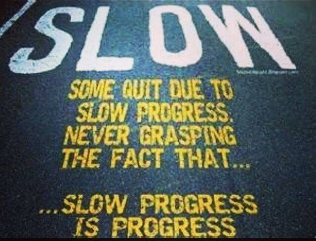 SLOW PROGRESS is still PROGRESS & still FORWARD PROGRESS! I hear people ...